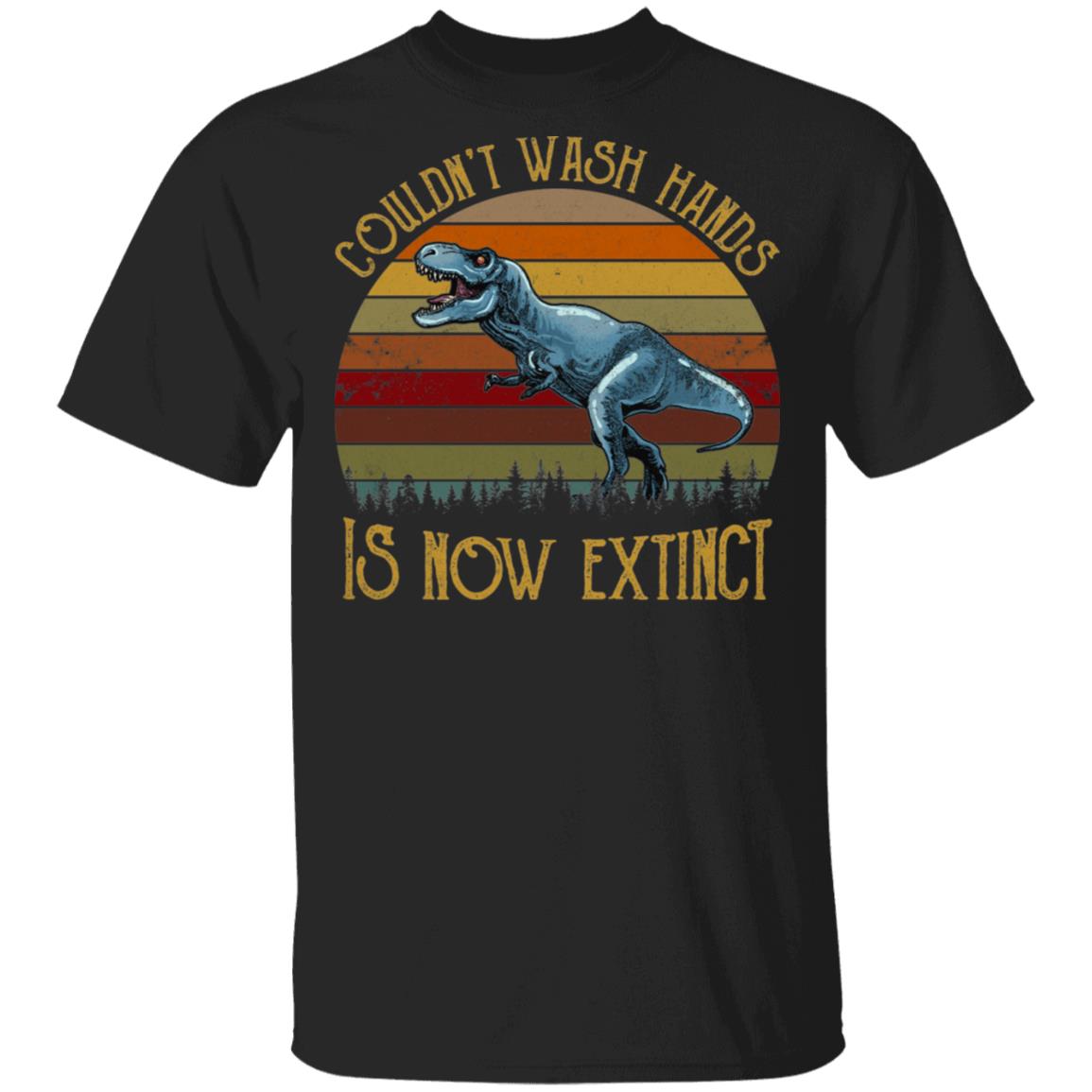 Wash Your Hands Shirt | Couldn't Wash Hands Is Now Extinct T-Rex Shirt ...